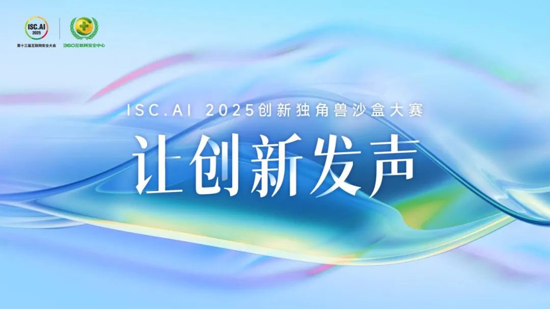 ISC.AI 2025创新独角兽沙盒大赛开启，政产学研共举创新势力-安全KER - 安全资讯平台